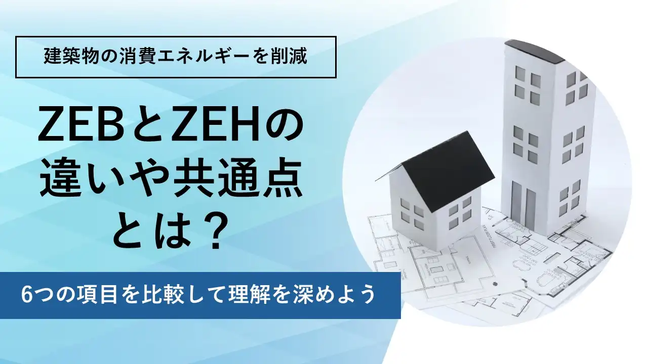 ZEBとZEHの違いや共通点とは？6つの項目を比較